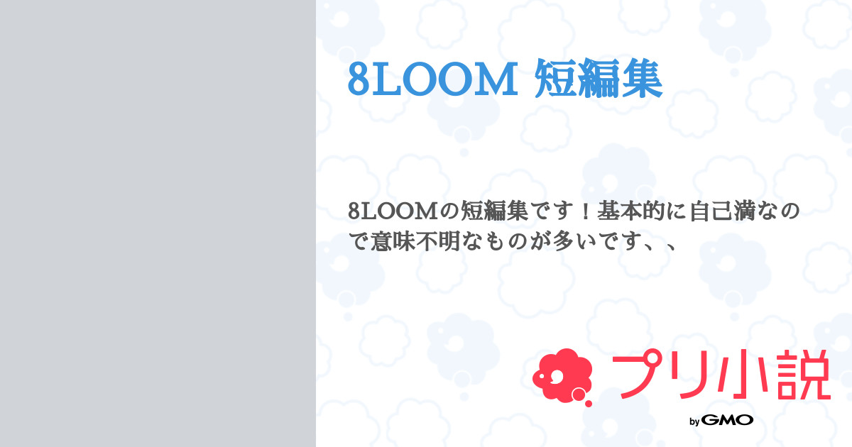8LOOM 短編集 - 全10話 【連載中】（みるくきゃらめるさんの小説） | 無料スマホ夢小説ならプリ小説 byGMO
